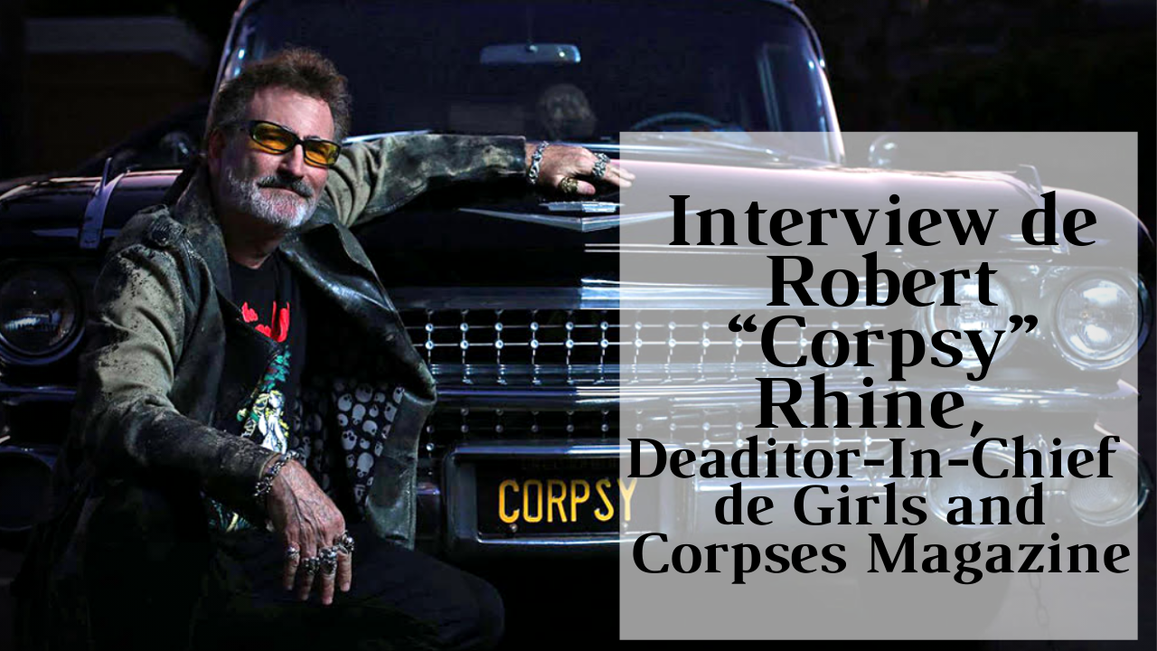 Interview de Robert “Corpsy” Rhine, Deaditor-In-Chief de Girls and ...